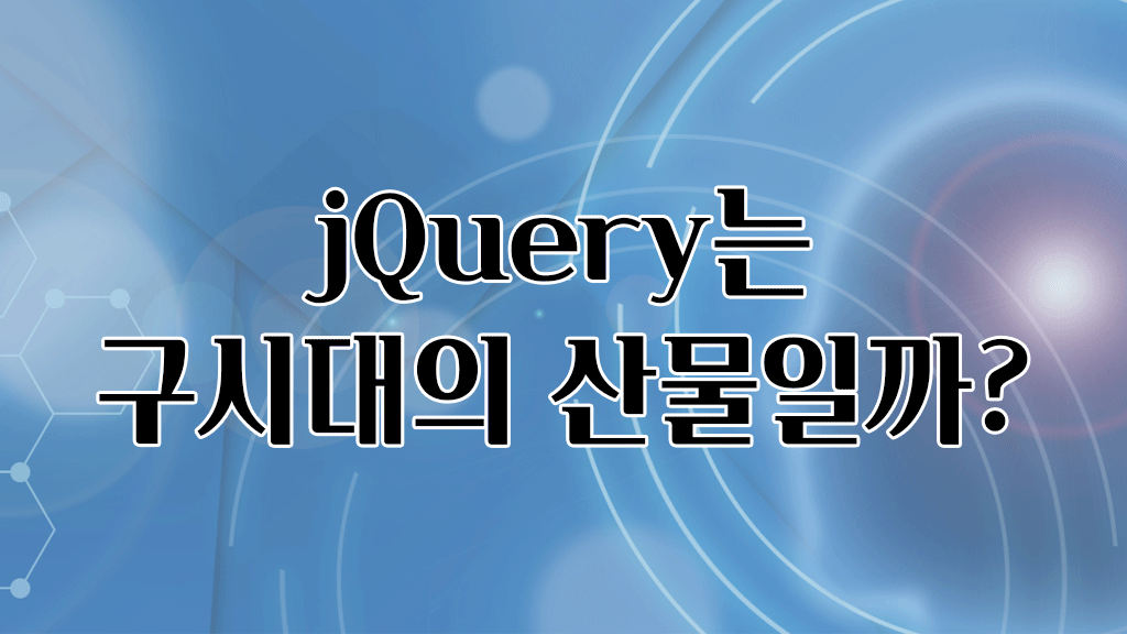 jQuery, 이제 사용하면 안 될까? 구시대의 산물로 전락한 jQuery의 현재